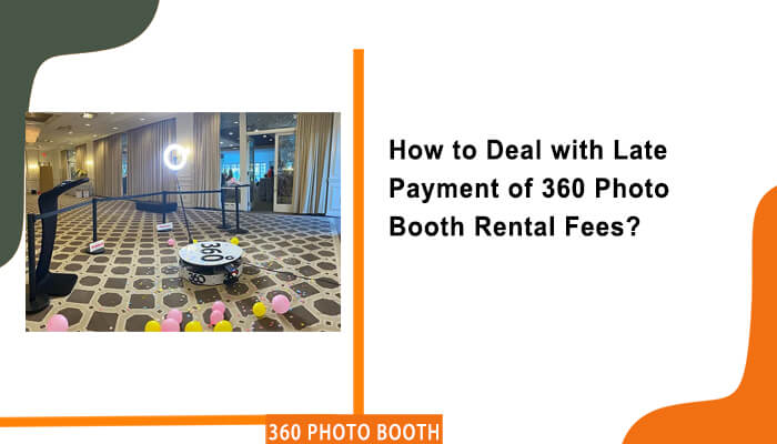 How to Deal with Late Payment of 360 Photo Booth Rental Fees – GO360BOOTH