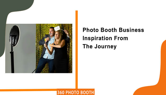 Photo Booth Business Inspiration From The Journey – GO360BOOTH