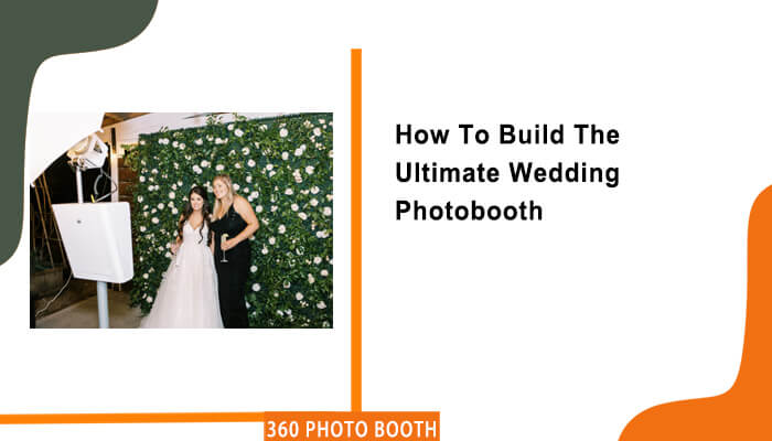 How To Build The Ultimate Wedding Photobooth – GO360BOOTH
